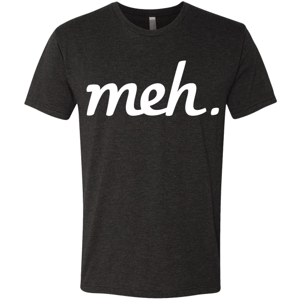 Meh: Meh Logo (Giant or Normal-Sized) on a Tri-Blend Shirt